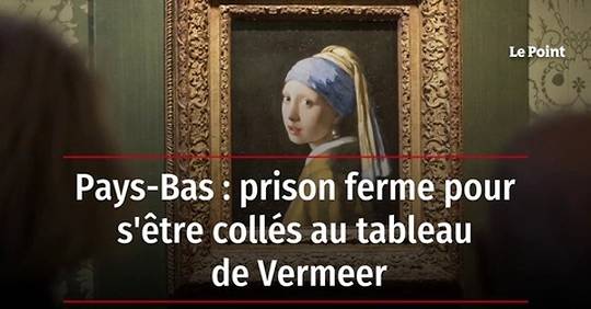 Vidéo - Pays-Bas : prison ferme pour s'être collés au tableau de Vermeer